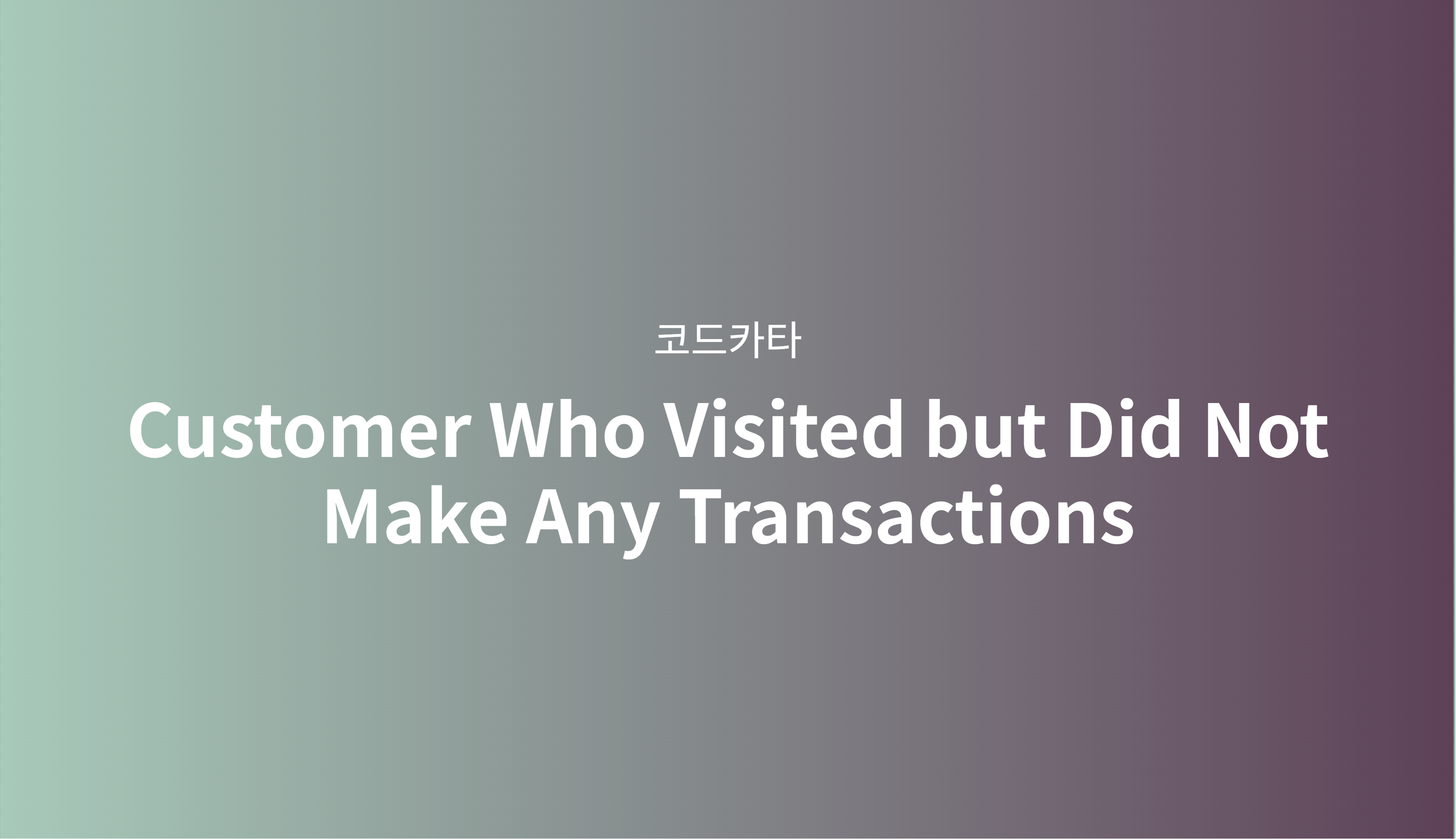 Customer Who Visited but Did Not Make Any Transactions