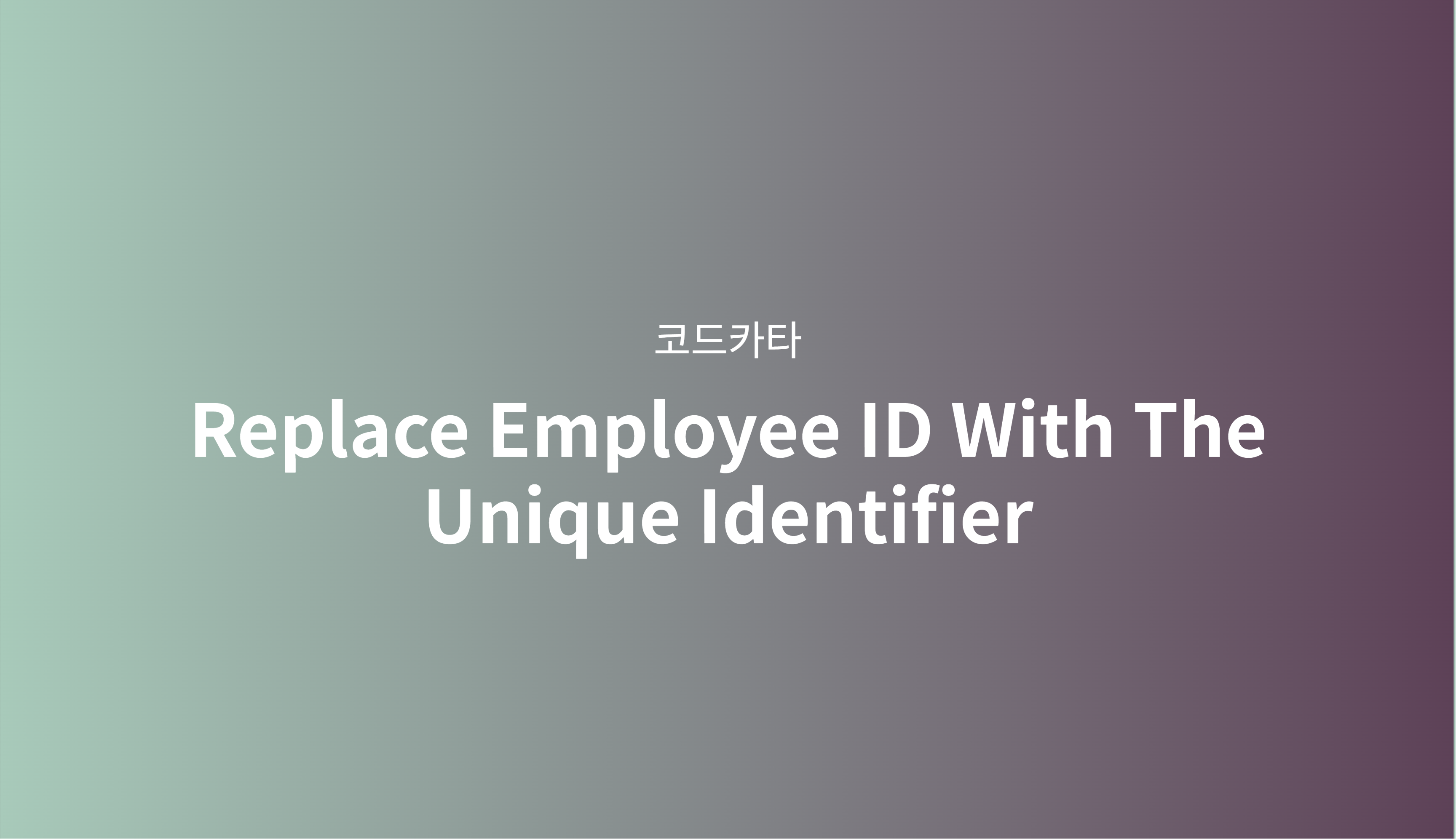 Replace Employee ID With The Unique Identifier Replace Employee ID With The Unique Identifier