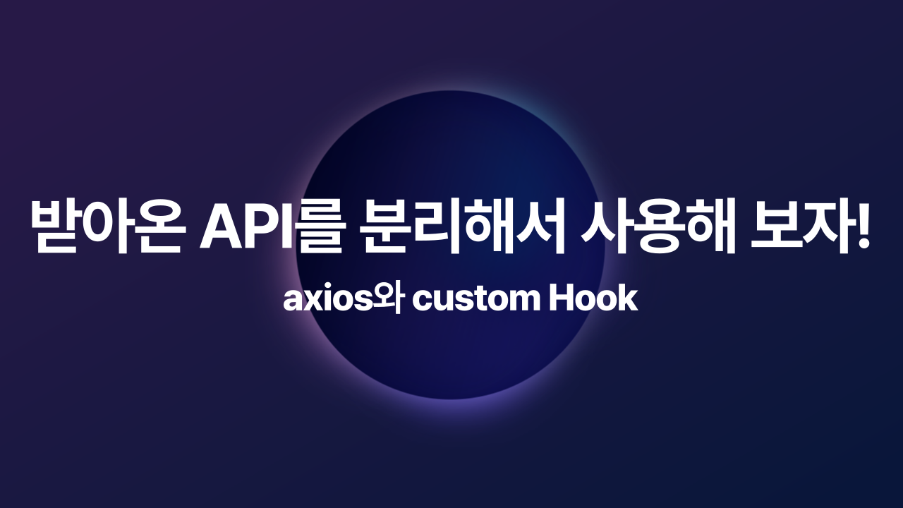 React | 받아온 API를 분리해서 사용해 보자! axios와 custom Hook