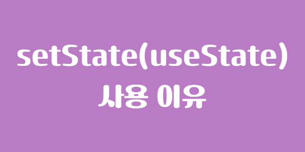 React에서 state를 직접 변경하지않고 setState(useState)를 사용하는 이유