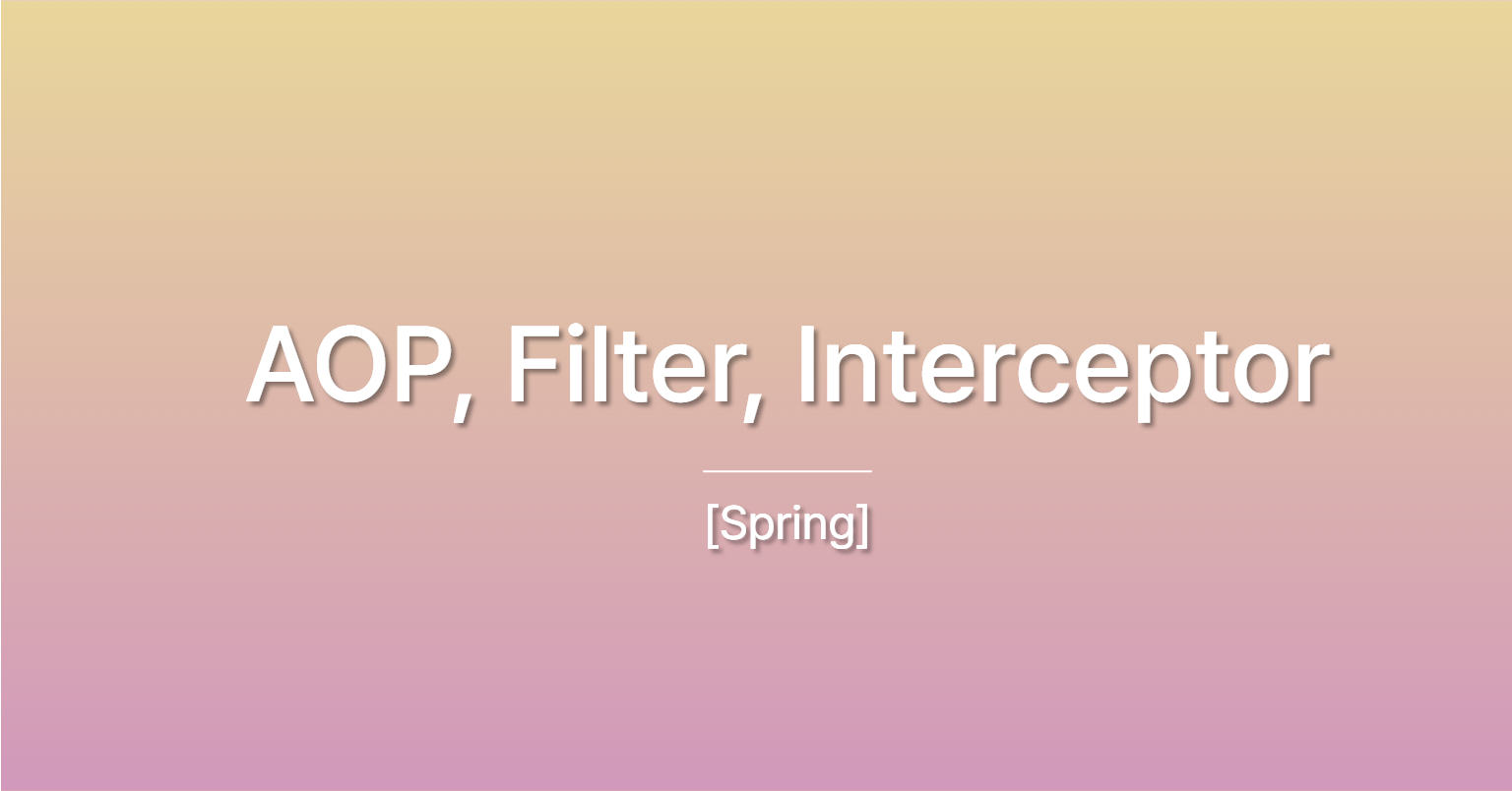 [Spring] AOP, Filter, Interceptor