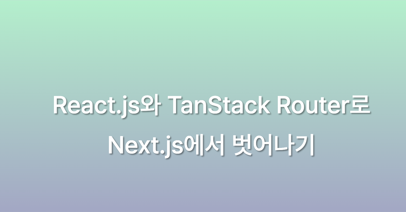 React.js와 TanStack Router로 Next.js에서 벗어나기