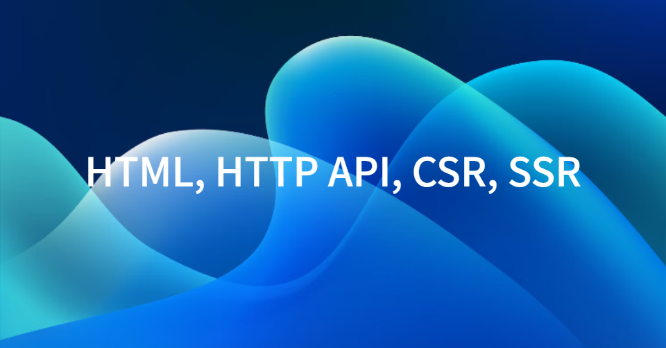 HTML, HTTP API, CSR, SSR