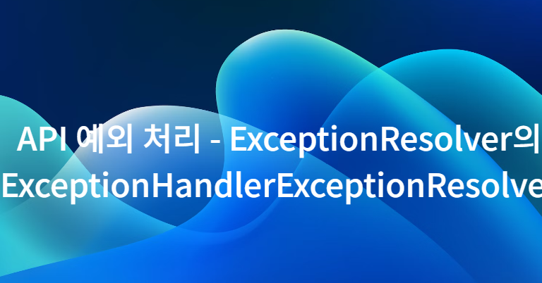 API 예외 처리 - ExceptionResolver의 ExceptionHandlerExceptionResolver