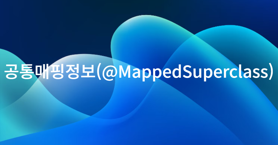 공통매핑정보(@MappedSuperclass)