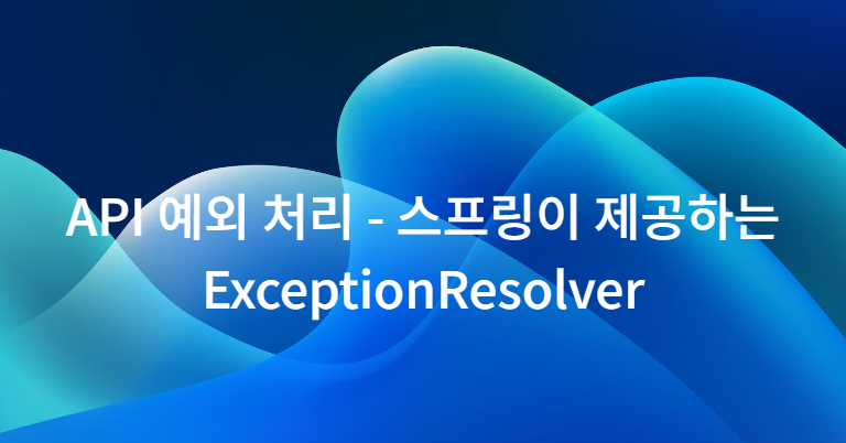 API 예외 처리 - 스프링이 제공하는 ExceptionResolver