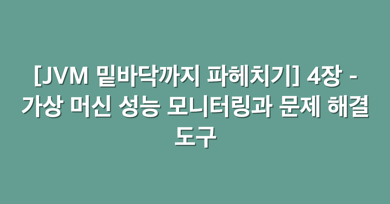 [JVM 밑바닥까지 파헤치기] 4장 - 가상 머신 성능 모니터링과 문제 해결 도구