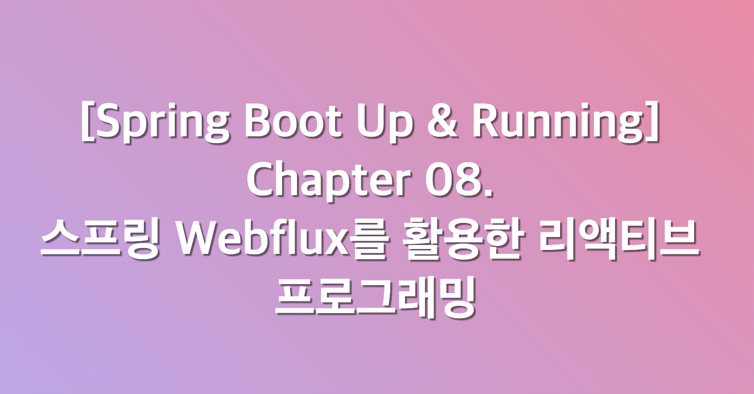Spring Boot Up And Running Chapter 08 스프링 Webflux를 활용한 리액티브 프로그래밍