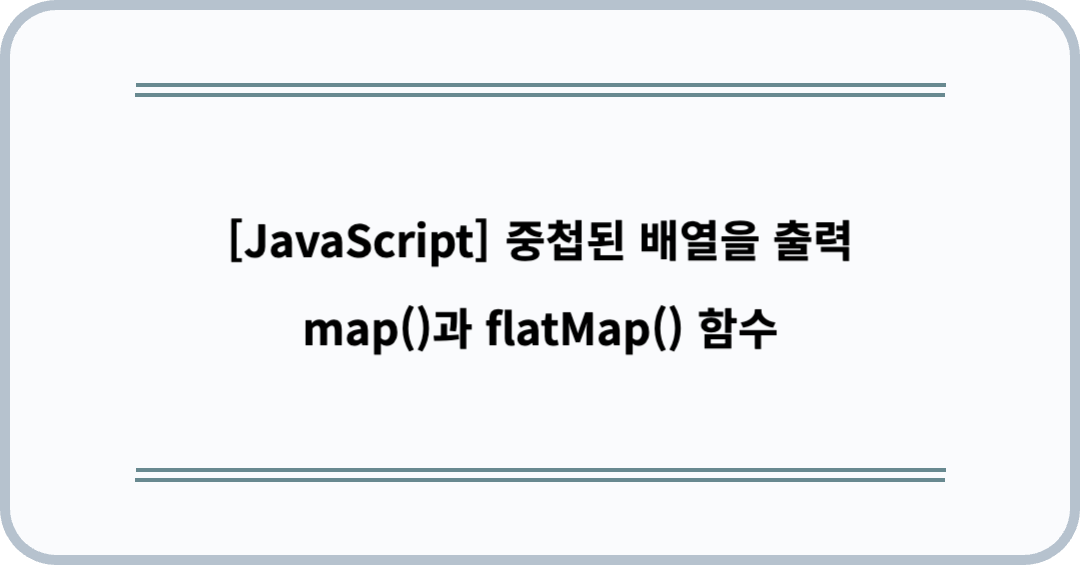 [JavaScript] 중첩된 배열을 출력: map()과 flatMap() 함수
