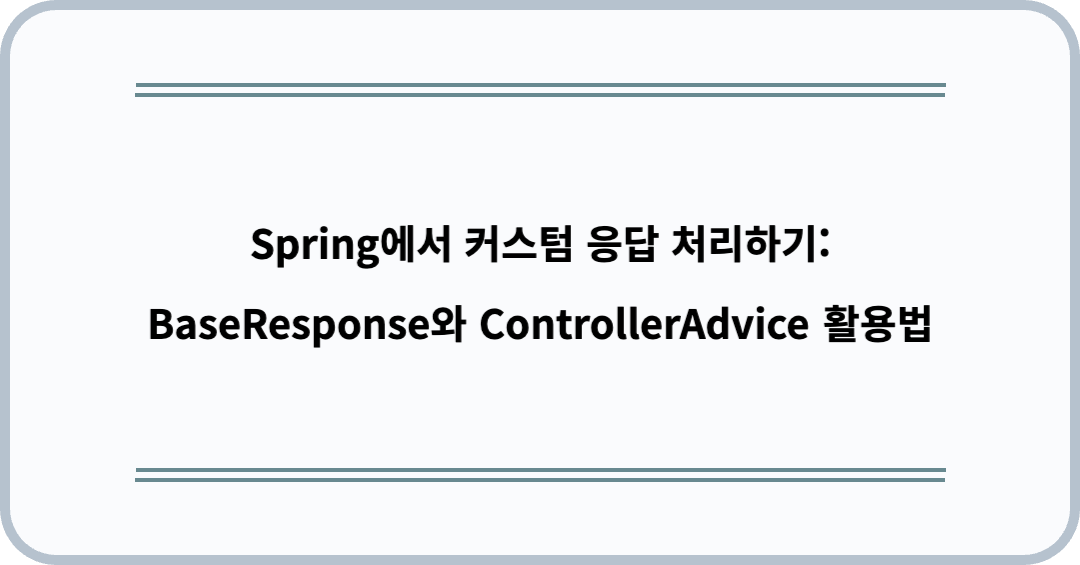 Spring에서 커스텀 응답 처리하기: BaseResponse와 ControllerAdvice 활용법