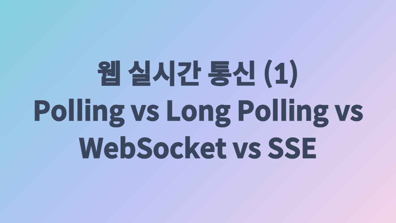 웹 실시간 통신 파헤치기 (1) - Polling vs Long Polling vs WebSocket vs SSE