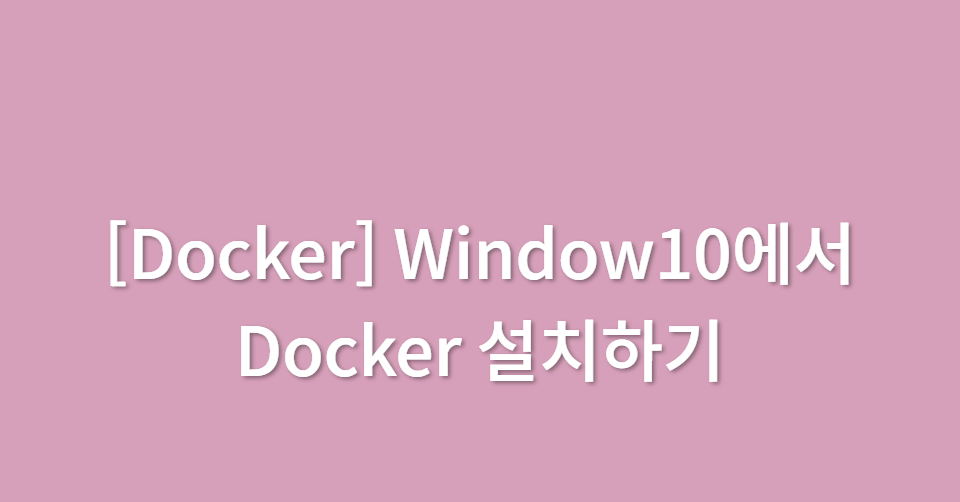 [Docker] Window10에서 Docker 설치하기