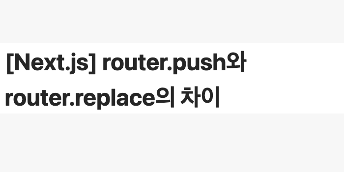 [Next.js] router.push와 router.replace의 차이