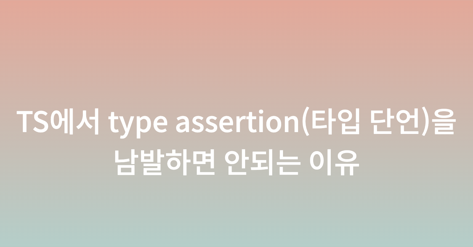 타입스크립트 | type assertion(타입 단언)을 남발하면 안되는 이유