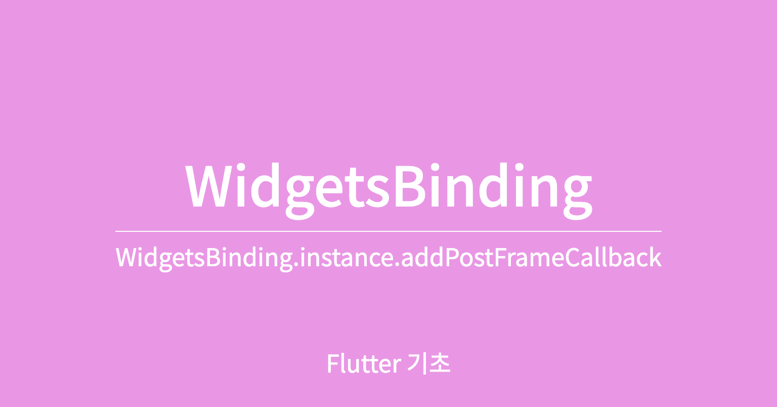 Flutter - WidgetsBinding.instance.addPostFrameCallback 이해하기 Flutter - WidgetsBinding.instance.addPostFrameCallback 이해하기