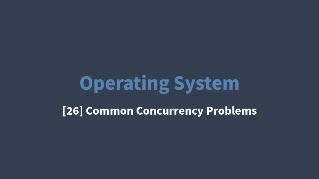 [OS] 26. Common Concurrency Problems