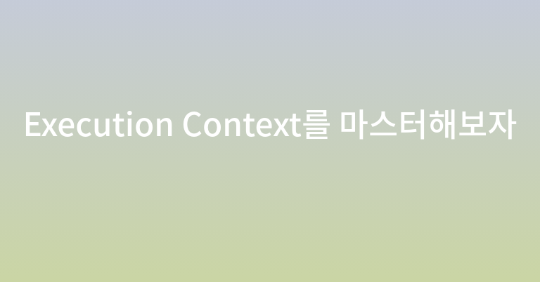 Execution Context를 마스터해보자