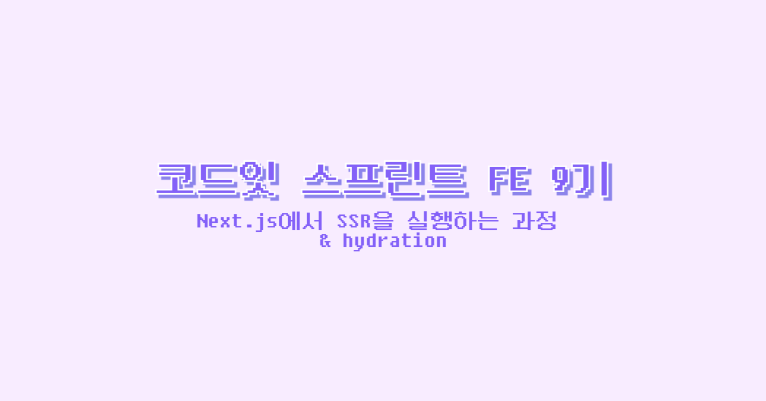 [스프린트 FE 9기/위클리 페이퍼(12)] Next.js에서 SSR을 실행하는 과정 & hydration