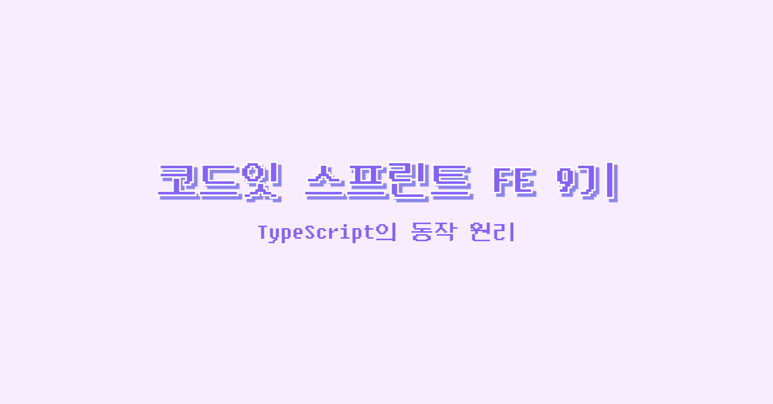 [스프린트 FE 9기/위클리 페이퍼(10)] TypeScript의 동작 원리