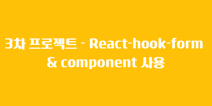 3차 프로젝트 - React-hook-form & component 사용기