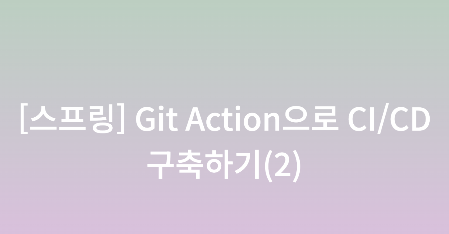 [스프링] Git Action으로 CI/CD 구축하기(2)