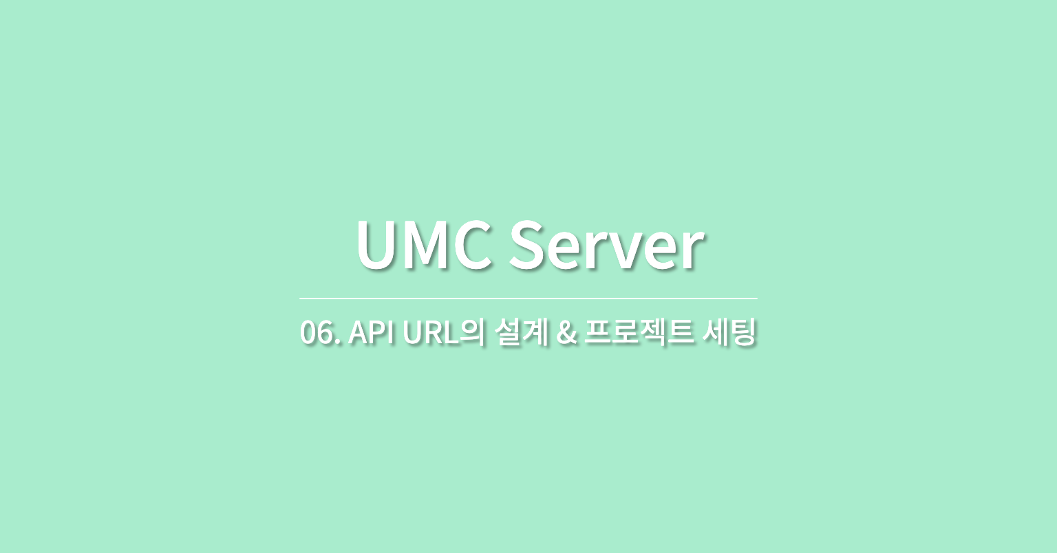 [UMC Server] Chapter 06. API URL의 설계 & 프로젝트 세팅