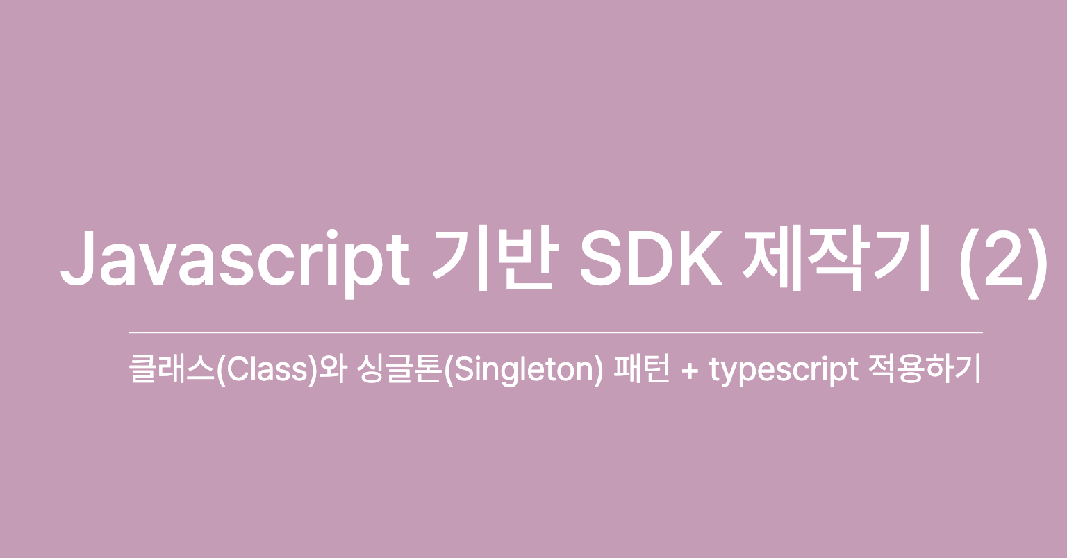 Javascript 기반 Sdk 제작기 2 Class와 싱글톤 패턴 Typescript 적용하기 1789