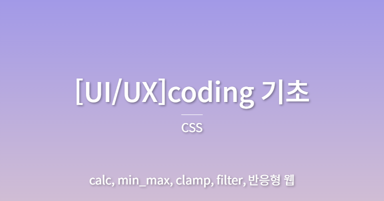 [UI/UX]coding 기초 - CSS- calc, min_max, clamp, filter, 반응형 웹