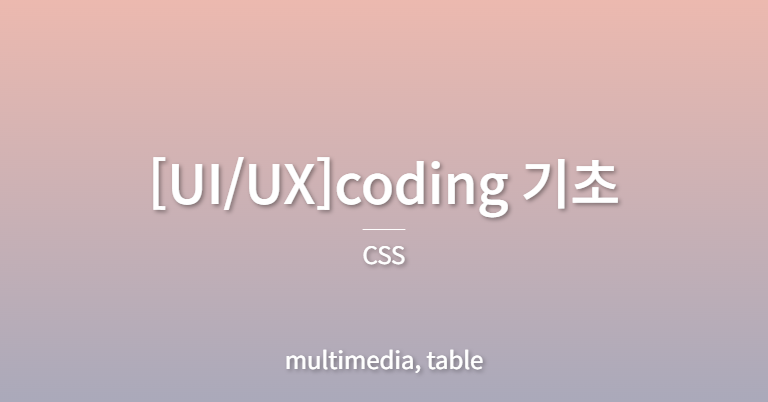 [UI/UX]coding 기초 - CSS- multimidea, table