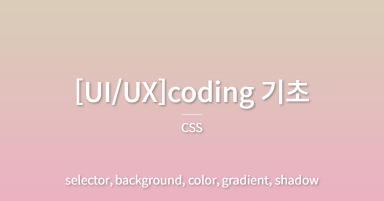 [UI/UX]coding 기초(13) - CSS-selector,background,color,gradient,shadow