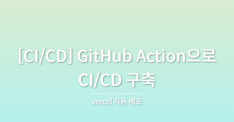 [CI/CD] GitHub Action으로 CI/CD 구축 (vercel 자동 배포)