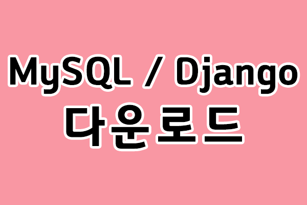 [Django] MySQL / Django 다운로드