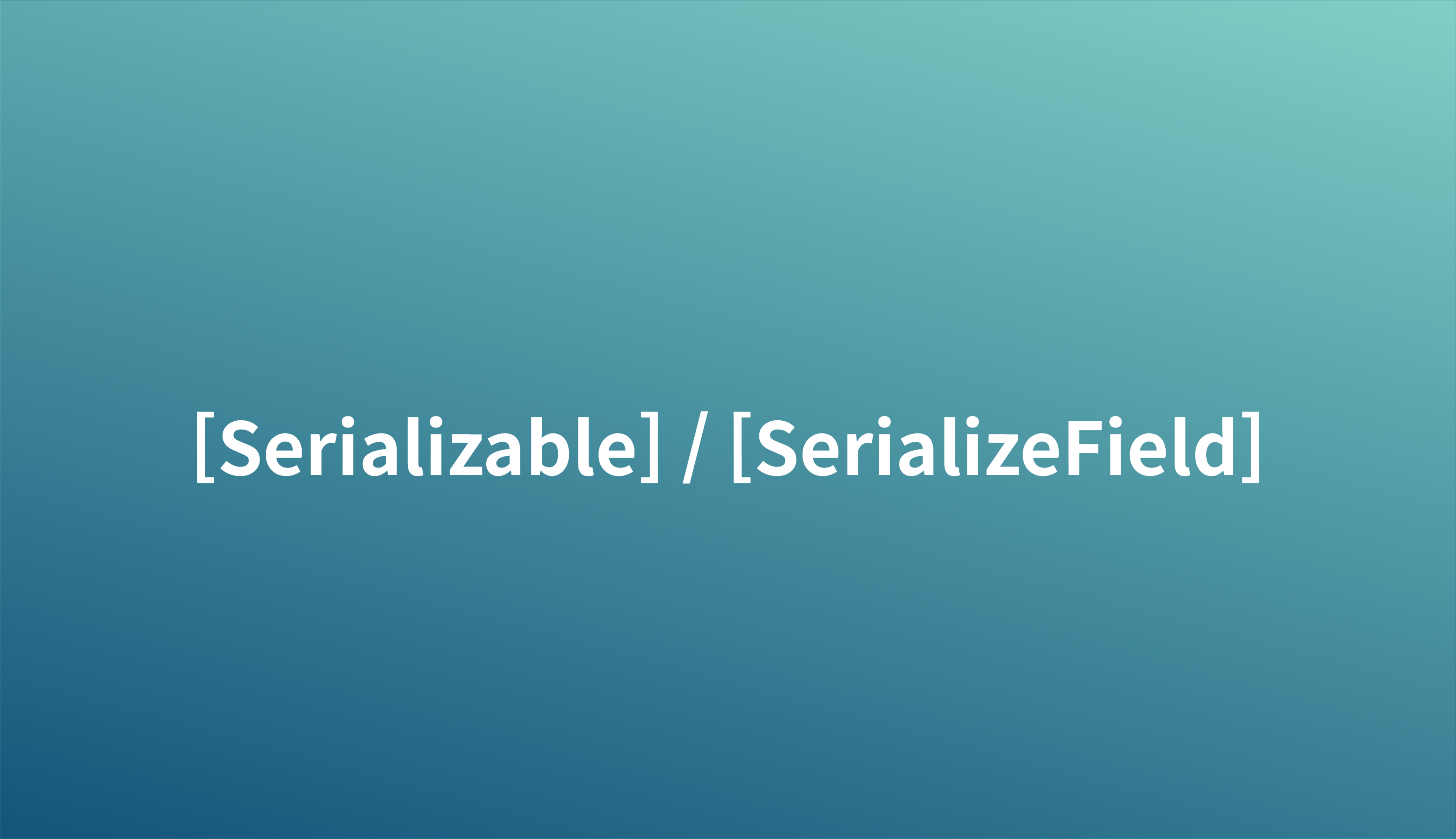 [Serializable] / [SerializeField]