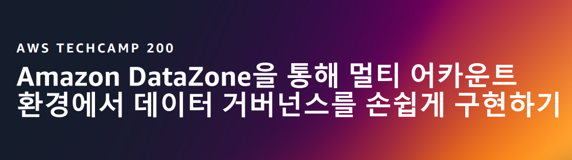 [AWS TechCamp]Amazon DataZone을 통해 멀티 어카운트 환경에서 데이터 거버넌스를 손쉽게 구현하기1