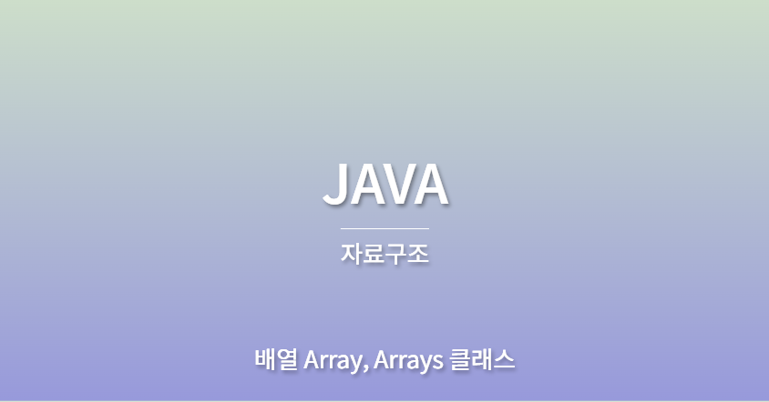 Java자료구조 배열 Array Arrays 클래스와 메서드의 활용