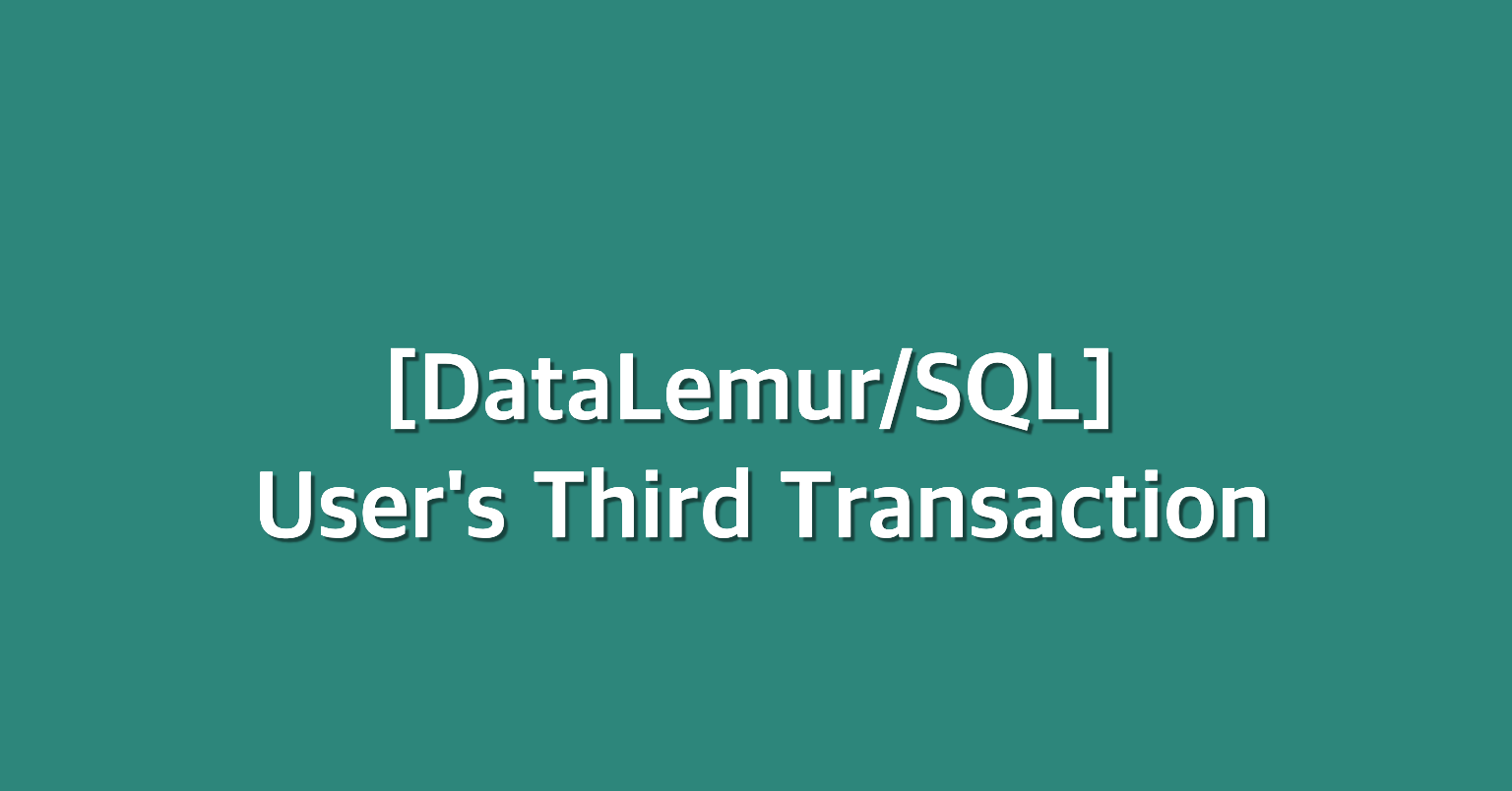 [DataLemur/SQL] User's Third Transaction