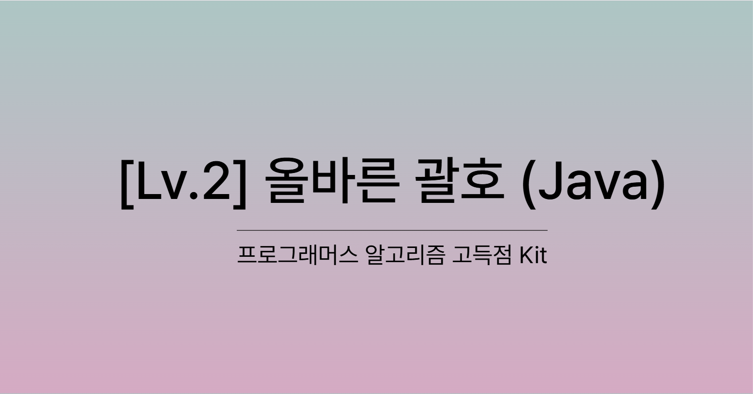프로그래머스 알고리즘 고득점 Kit - [Lv.2] 올바른 괄호 (Java)