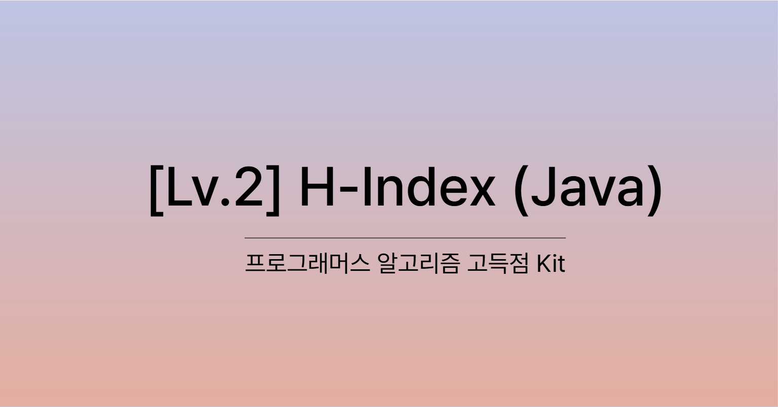 프로그래머스 알고리즘 고득점 Kit - [Lv.2] H-Index (Java)
