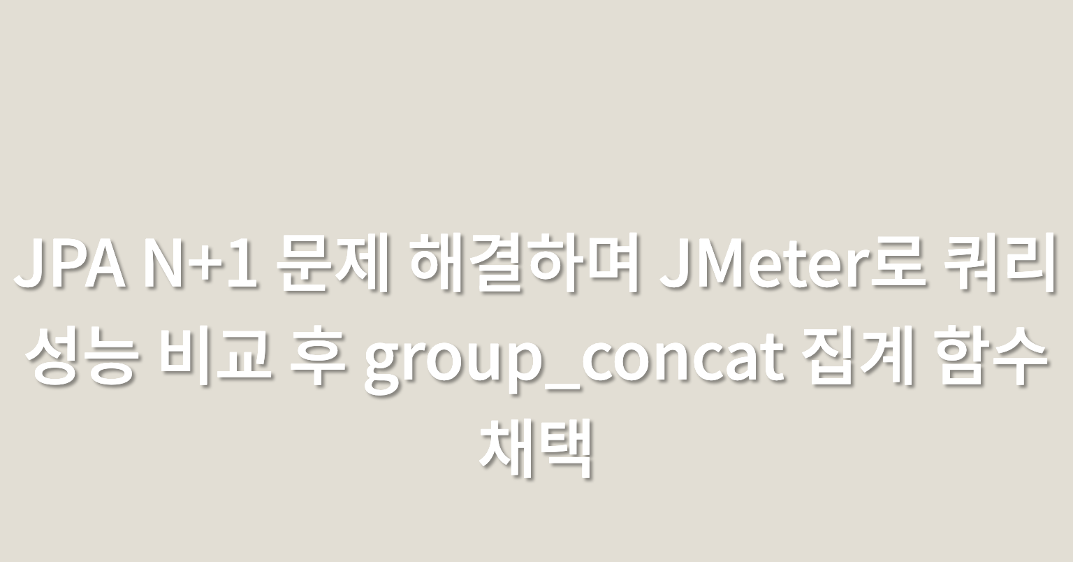 JPA N+1 문제 해결하며 JMeter로 쿼리 성능 비교 후 group_concat 집계 함수 방식 채택