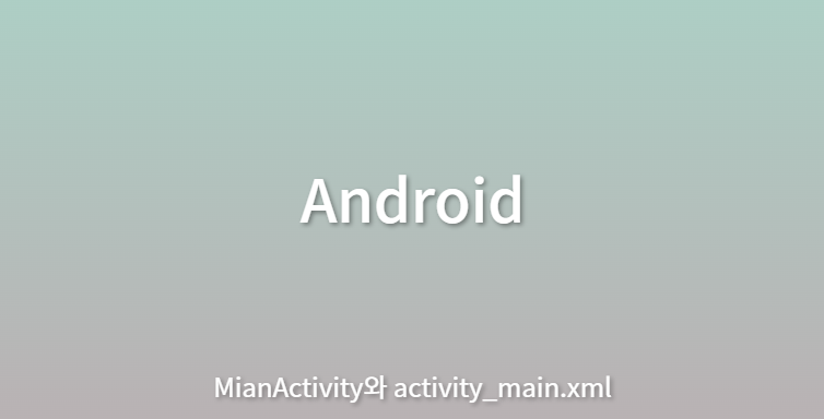 Android | MianActivity와 activity_main.xml