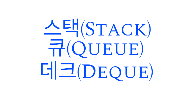 스택(Stack), 큐(Queue), 데크(Deque) 개념/비교/간단한 구현