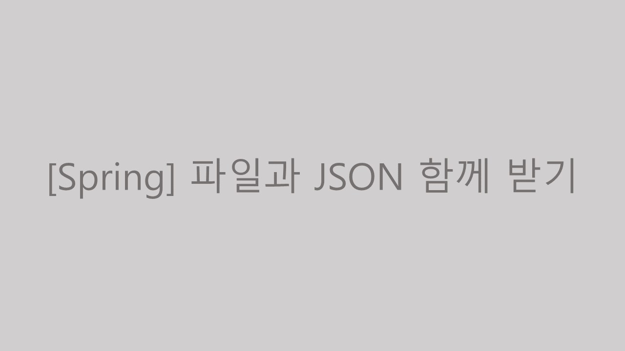 [Spring] 파일과 JSON을 함께 받으려면?