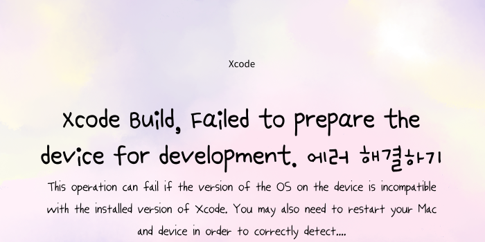 Xcode Build, Failed to prepare the device for development. 에러 해결하기 Xcode Build, Failed to prepare the device for development. 에러 해결하기