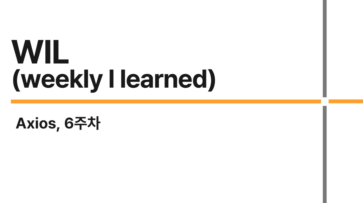 20230226 [WIL] - Axios, 6주차