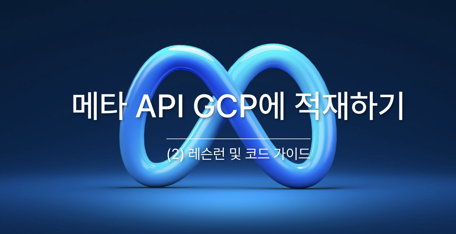 메타 marketing API GCP에 적재하기 (2) 레슨런 및 코드 가이드