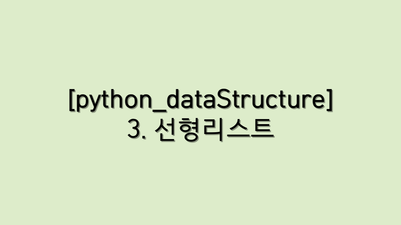 [python_dataStructure] 3. 선형리스트