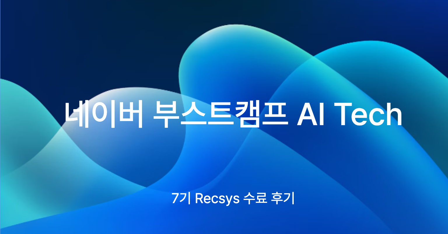 네이버 부스트캠프 AI Tech 7기 Recsys 수료 후기