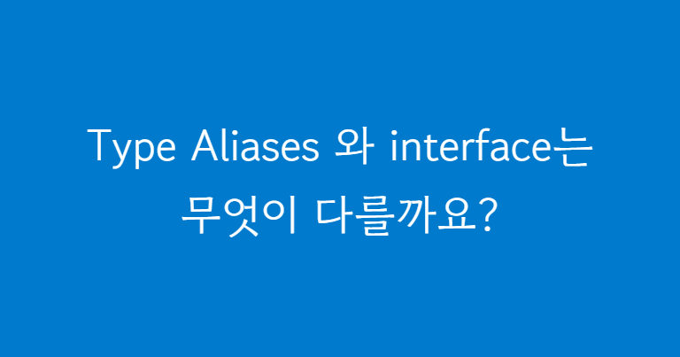 타입 별칭(Type Aliases)과 interface는 무엇이 다를까요?