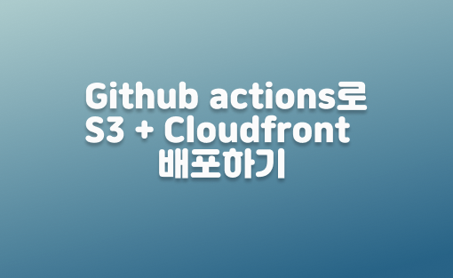 Github actions, S3, CloudFront로 리액트 CI/CD 구현하기: 자세한 정리