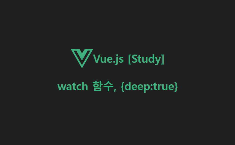 [vue-study] watch 함수, {deep:true}